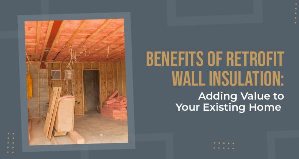 Benefits of Retrofit Wall Insulation: Adding Value to Your Existing Home